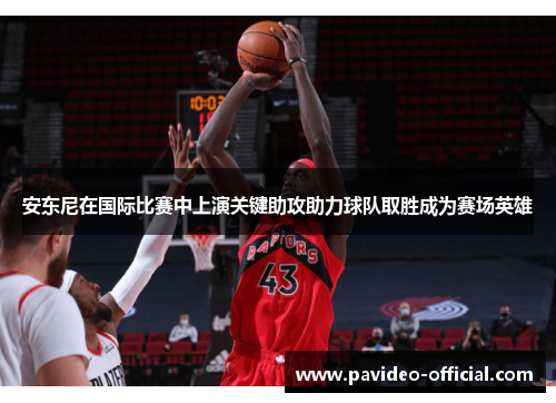 安东尼在国际比赛中上演关键助攻助力球队取胜成为赛场英雄 - PA真人视讯·PLAYACE官网